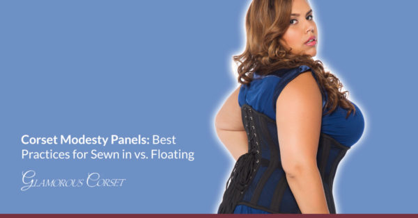 Corset Modesty Panels: Best Practices for Sewn in vs. Floating Panels